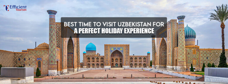 Best Time to Visit Uzbekistan for a Perfect Holiday Experience